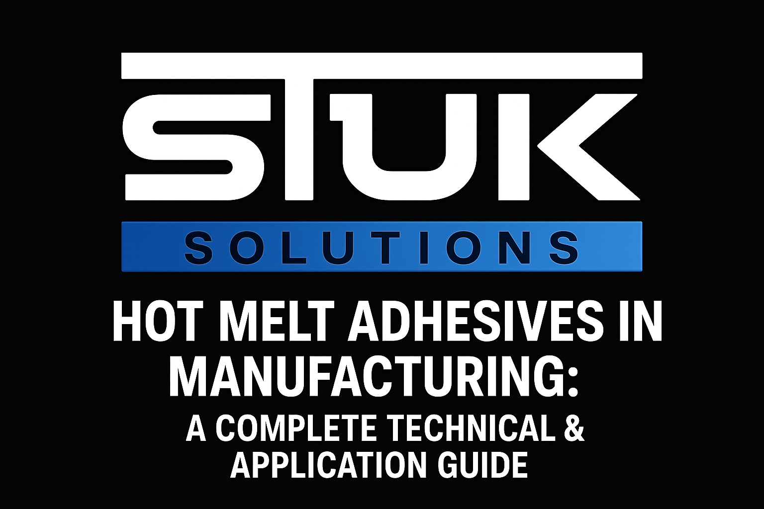 Hot Melt Adhesives in Manufacturing: A Complete Technical & Application Guide | STUK.Solutions